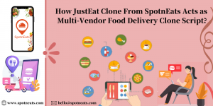 How JustEat Clone from SpotnEats Acts as Multi-Vendor Food Delivery Clone Script? - SpotnEats